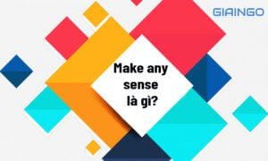 Make sense là gì? Cách sử dụng make sense hợp lý