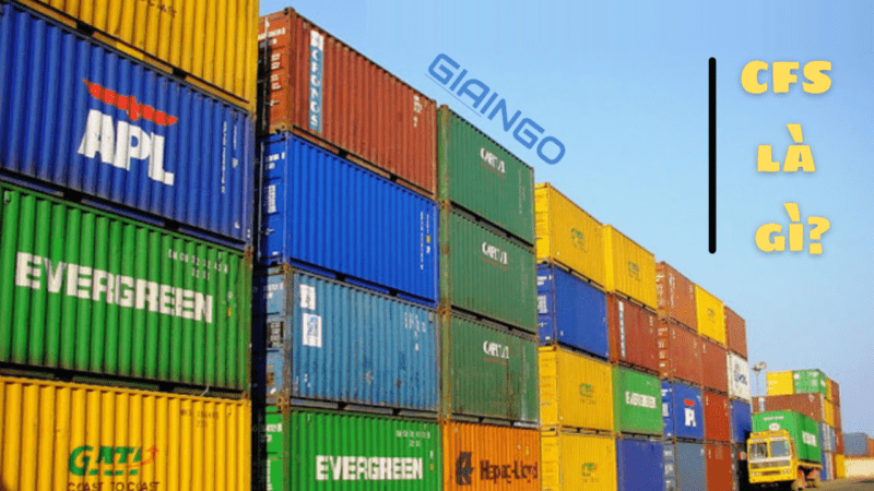 CFS là gì? 3 ý nghĩa của CFS trong Logistics