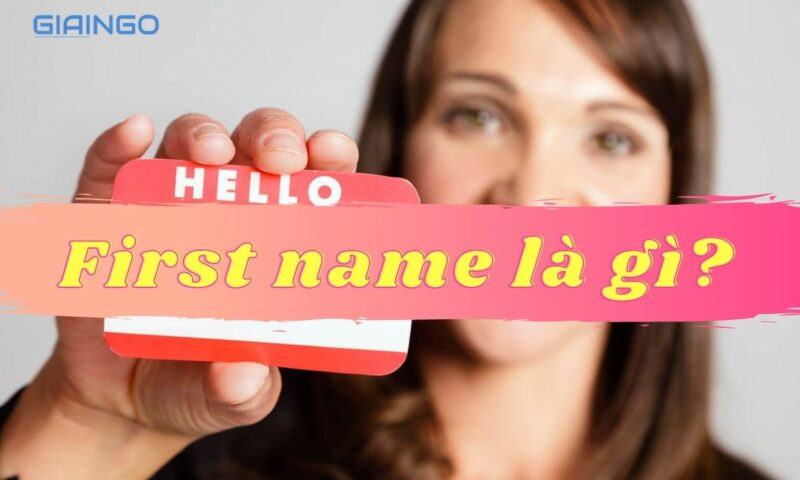 First name là gì? Cách viết tên họ chuẩn trong tiếng Anh